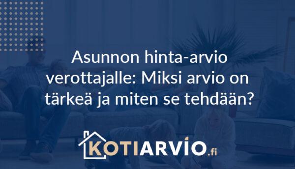 Asunnon hinta-arvio verottajalle: Miksi arvio on tärkeä ja miten se tehdään? | kotiarvio.fi
